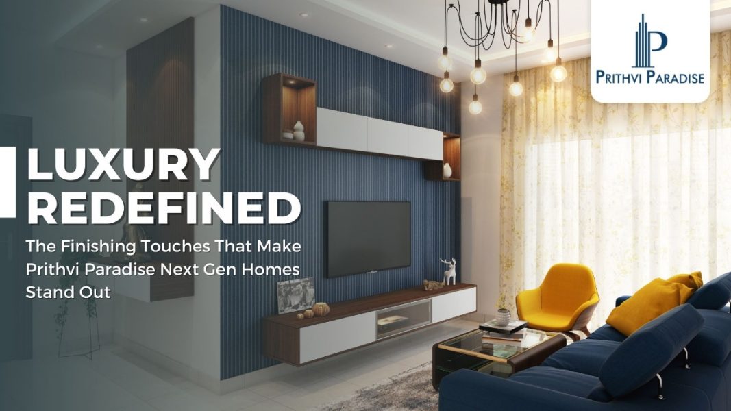 Luxury Redefined: The Finishing Touches That Make Prithvi Paradise Next ...